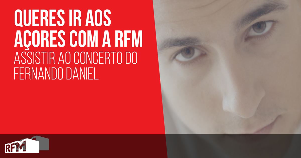 Queres ir aos Açores, com a RFM, a um concerto do Fernando Daniel? - RFM