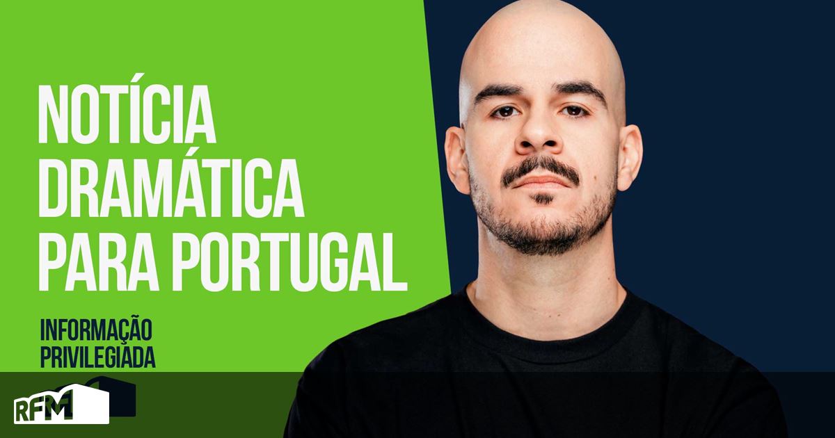 RFM - Informação Privilegiada: NOTÍCIA DRAMÁTICA PARA PORTUGAL - RFM